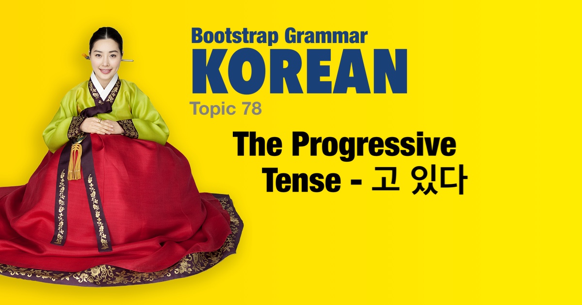 Bootstrap Korean Grammar - The Progressive Tense - 고 있다