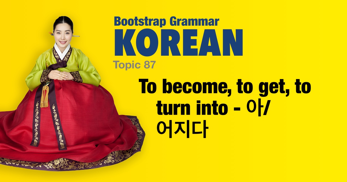 Bootstrap Korean Grammar - To become, to get, to turn into - 아/어지다